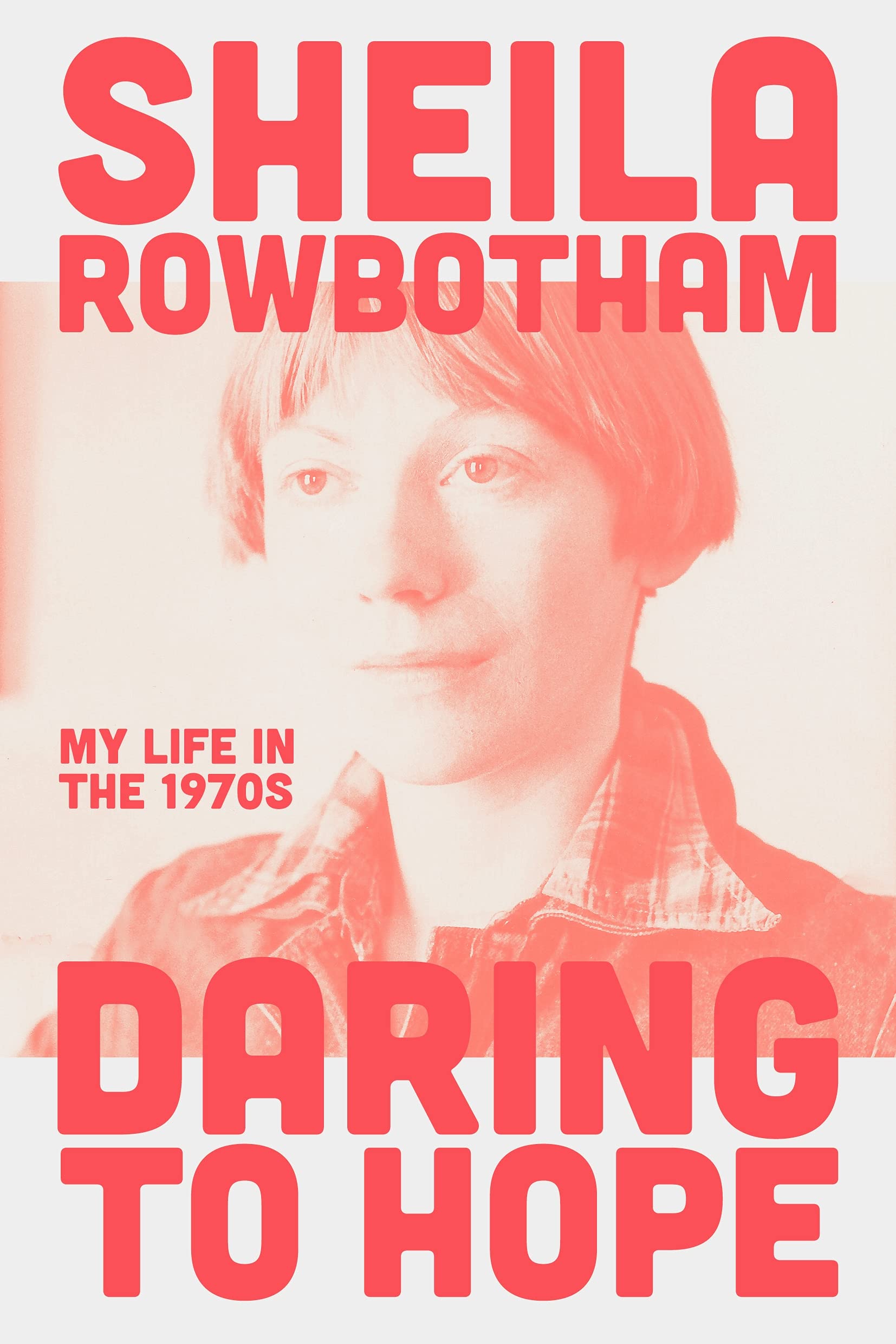 Daring to Hope: My Life in the 1970s by Sheila Rowbotham | Goodreads