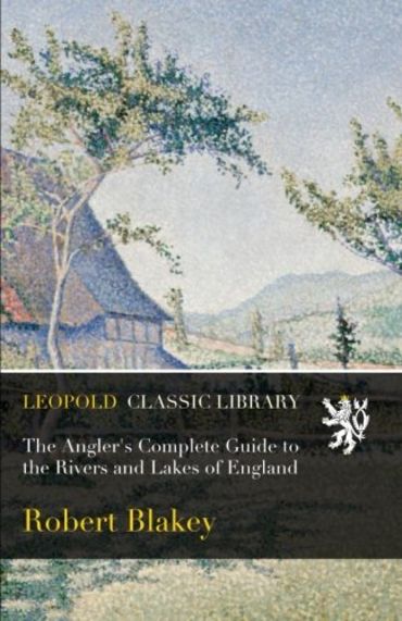 The Angler's Complete Guide to the Rivers and Lakes of England by ...