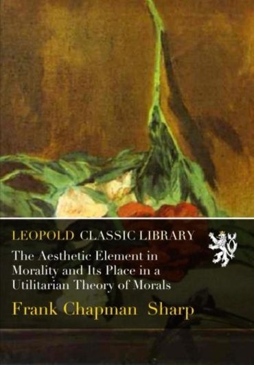 The Aesthetic Element In Morality And Its Place In A Utilitarian Theory the-aesthetic-element-in-morality-and-its-place-in-a-utilitarian-theory