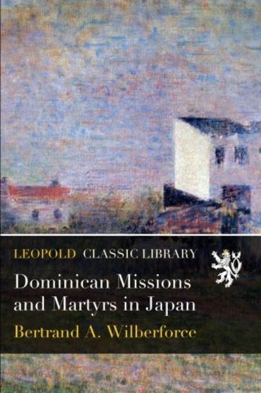 Dominican Missions and Martyrs in Japan by Bertrand A. Wilberforce ...