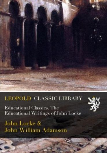 Educational Classics. The Educational Writings of John Locke by John ...