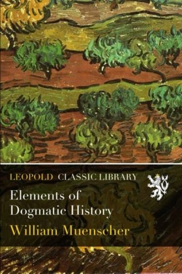Elements of Dogmatic History by William Muenscher | Goodreads