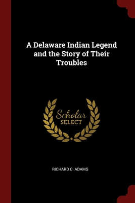 A Delaware Indian Legend and the Story of Their Troubles by Richard C ...