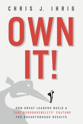 OWN IT!: How Great Leaders Build A 'Take Responsibility' Culture For ...
