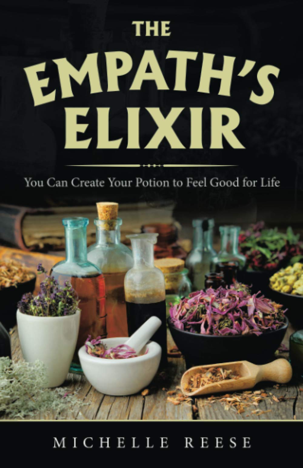 The Empath?s Elixir: You Can Create Your Potion to Feel Good for Life by Michelle Reese | Goodreads