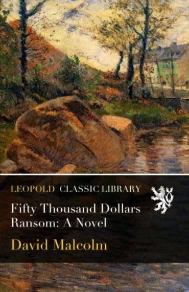 Fifty Thousand Dollars Ransom: A Novel by David Malcolm | Goodreads