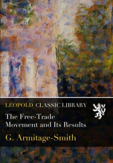The Free-Trade Movement and Its Results by G. Armitage-Smith | Goodreads