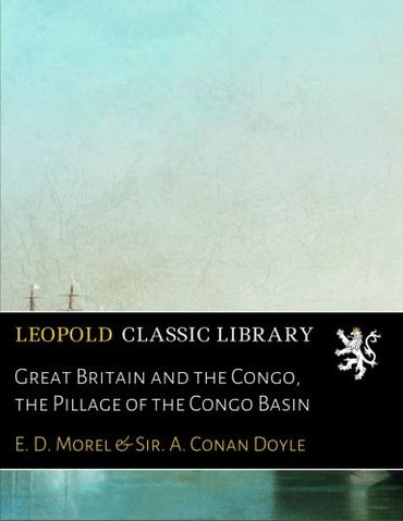 Great Britain and the Congo, the Pillage of the Congo Basin by E.D ...