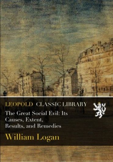 The Great Social Evil: Its Causes, Extent, Results, and Remedies by ...