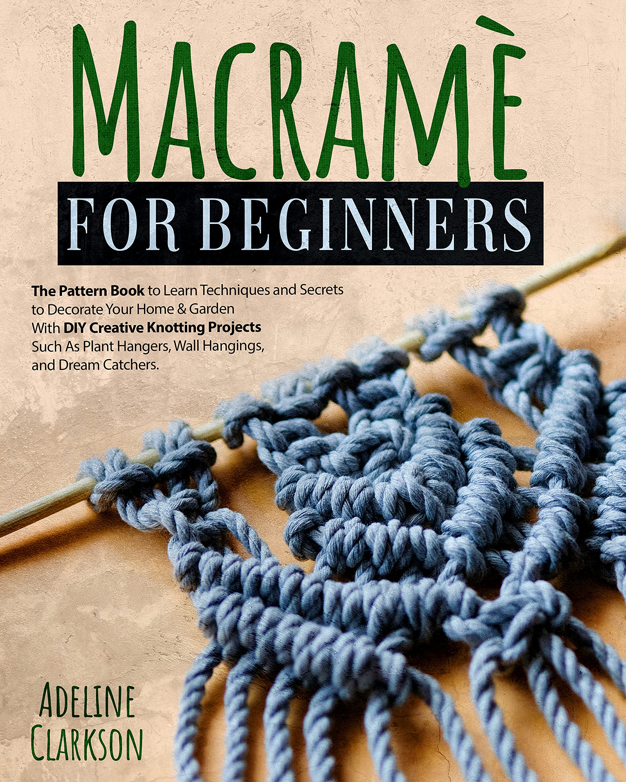 Macramé for Beginners: The Pattern Book to Learn Techniques and Secrets ...