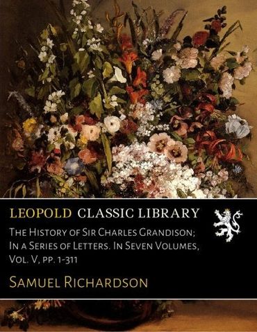 The History of Sir Charles Grandison; In a Series of Letters. In Seven ...