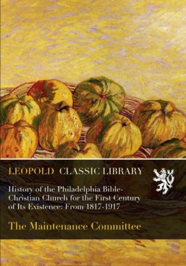 History of the Philadelphia Bible-Christian Church for the First ...