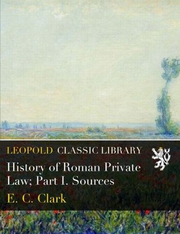 History of Roman Private Law; Part I. Sources by E.C. Clark | Goodreads