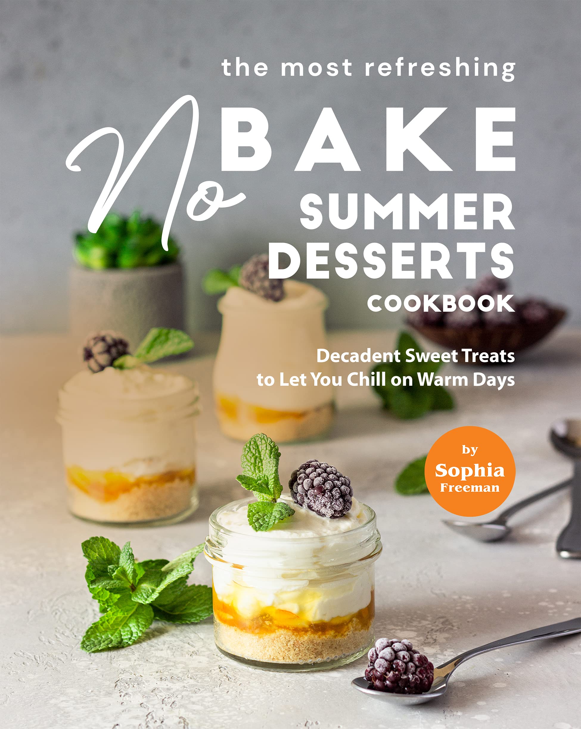 The Most Refreshing No-Bake Summer Desserts Cookbook: Decadent Sweet ...