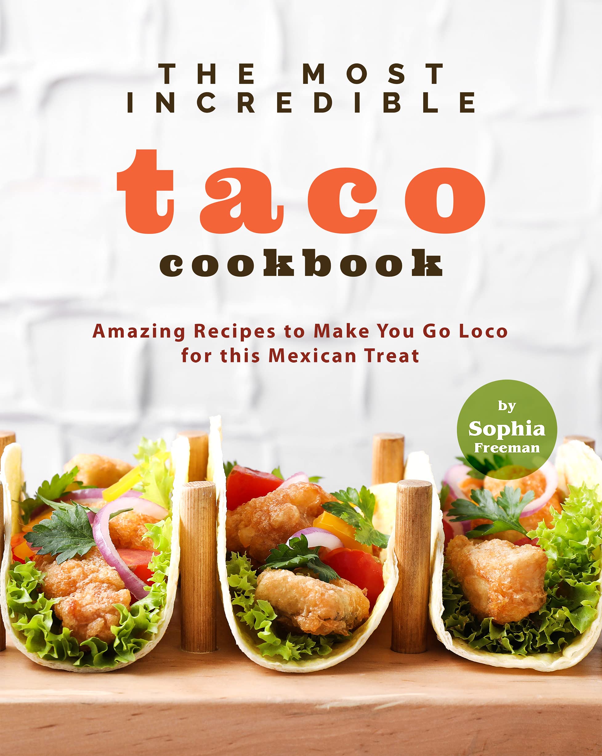 The Most Incredible Taco Cookbook: Amazing Recipes to Make You Go Loco ...
