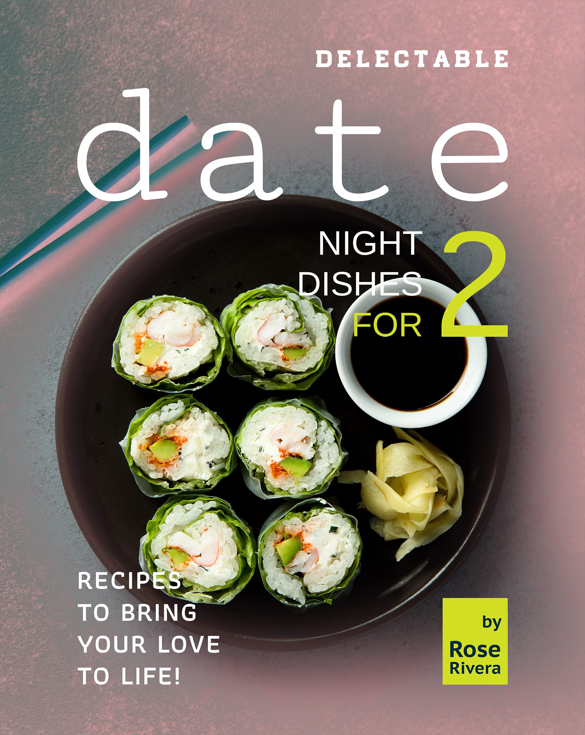 Delectable Date Night Dishes for 2: Recipes to Bring Your Love to Life ...