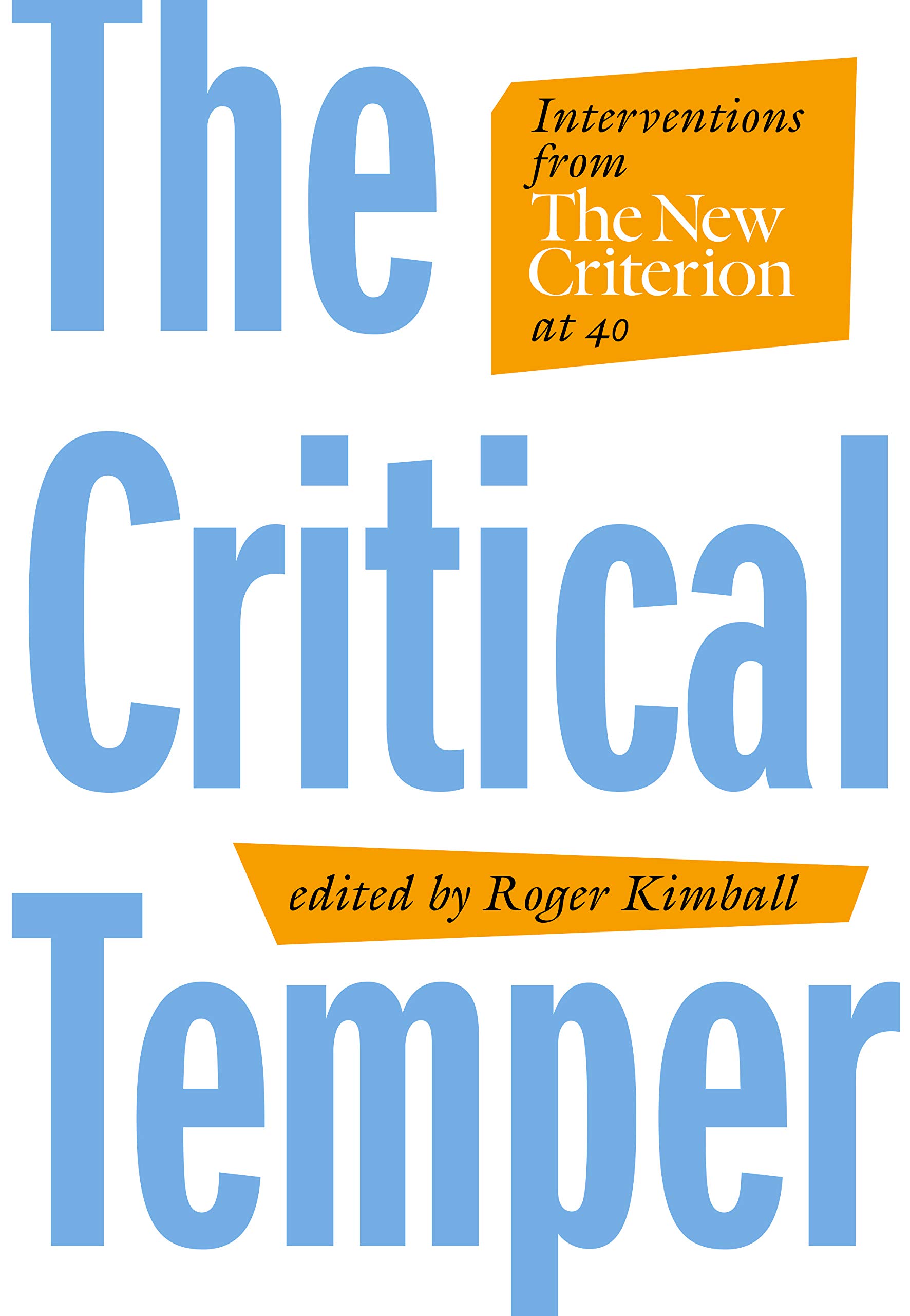 The Critical Temper: Interventions from The New Criterion at 40 by ...