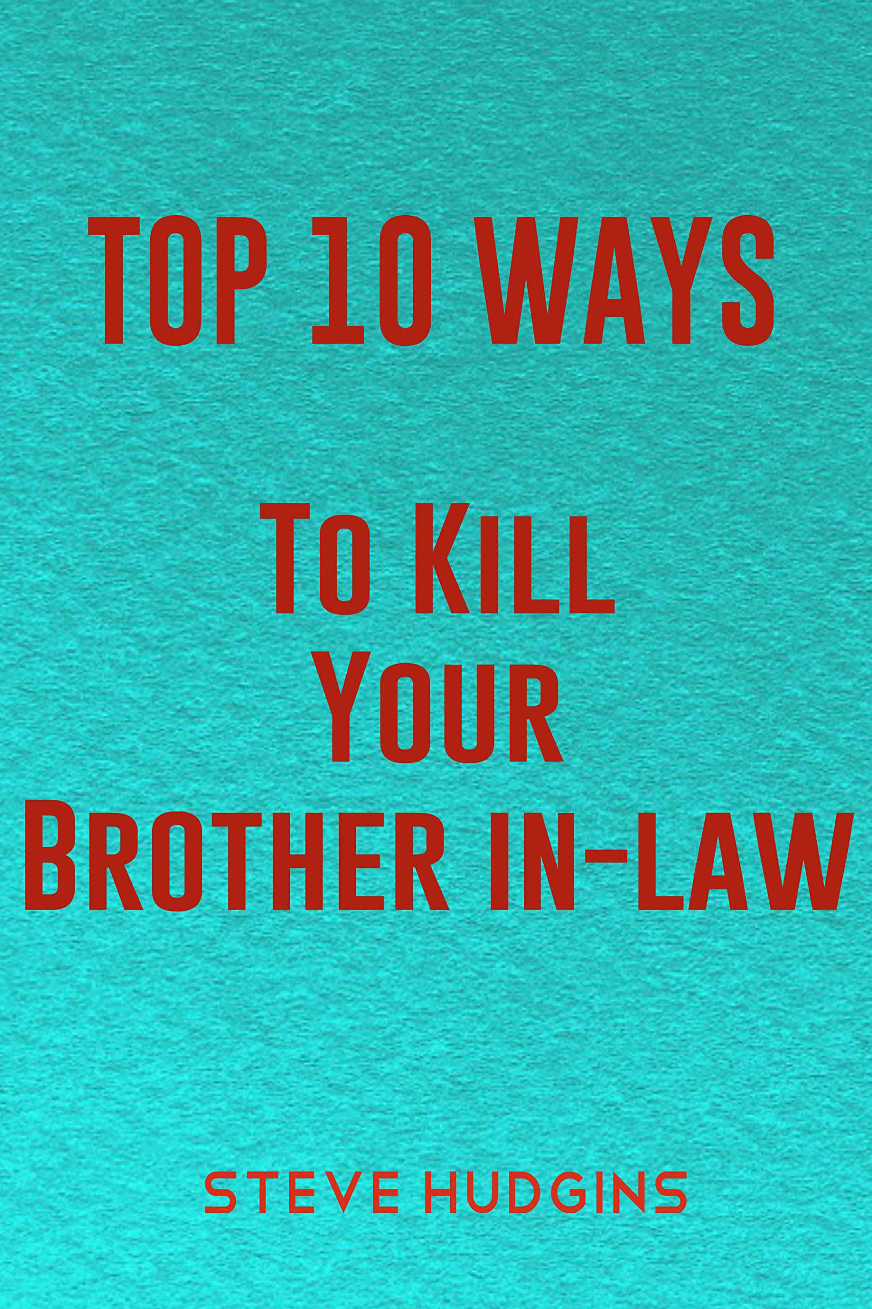 Top 10 Ways To Kill Your Brother In Law By Steve Hudgins Goodreads top-10-ways-to-kill-your-brother-in-law-by-steve-hudgins-goodreads