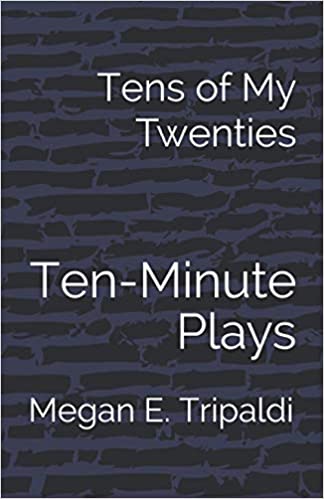 Tens of My Twenties: Ten-Minute Plays by Megan E. Tripaldi | Goodreads