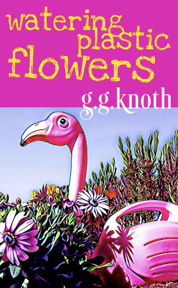 Watering Plastic Flowers by G.G. Knoth | Goodreads
