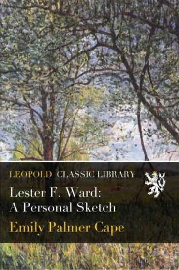 Lester F. Ward: A Personal Sketch by Emily Palmer Cape | Goodreads