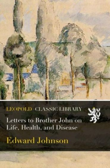 Letters to Brother John on Life, Health, and Disease by Edward Johnson ...