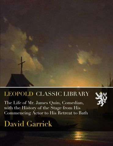 The Life of Mr. James Quin, Comedian, with the History of the Stage ...