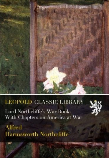 Lord Northcliffe's War Book: With Chapters on America at War by Alfred ...