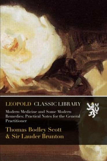 Modern Medicine and Some Modern Remedies: Practical Notes for the ...