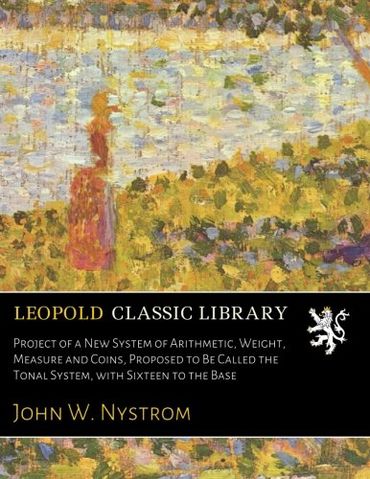 Project of a New System of Arithmetic, Weight, Measure and Coins, Proposed to Be Called the ...