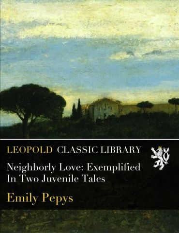 Neighborly Love: Exemplified In Two Juvenile Tales by Emily Pepys ...