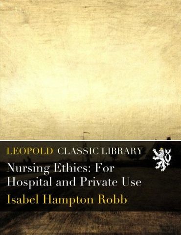 Nursing Ethics: For Hospital and Private Use by Isabel Hampton Robb ...