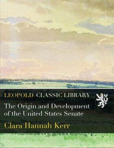 The Origin and Development of the United States Senate by Clara Hannah ...