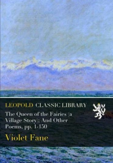 The Queen of the Fairies (a Village Story); And Other Poems, pp. 1-150 ...