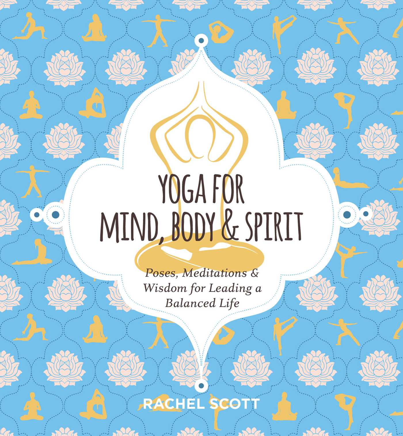 Yoga for Mind, Body and Spirit: Poses, Meditations and Wisdom for ...