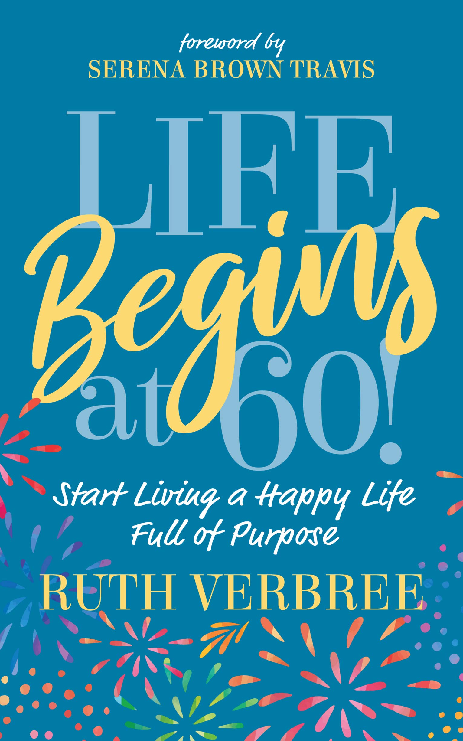 Life Begins at 60!: Start Living a Happy Life Full of Purpose by Ruth ...
