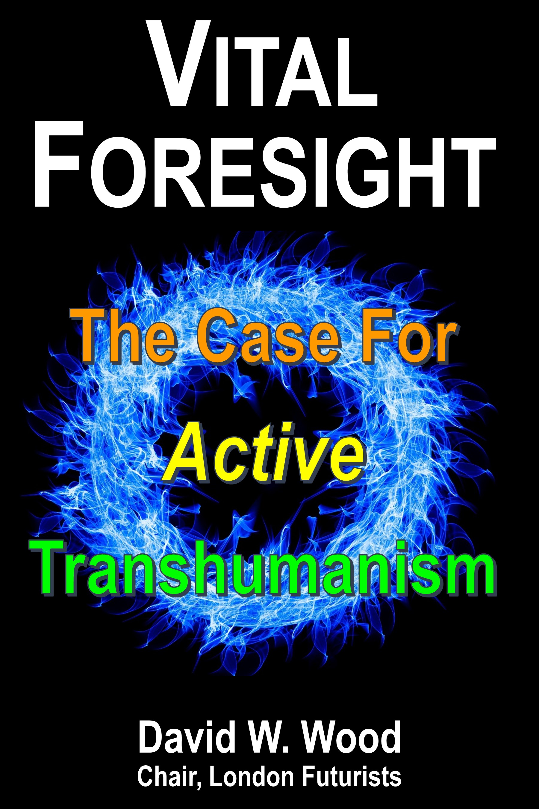 Vital Foresight: The Case For Active Transhumanism by David W. Wood | Goodreads