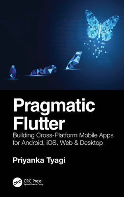 Pragmatic Flutter: Building Cross-Platform Mobile Apps for Android, iOS, Web & Desktop by ...