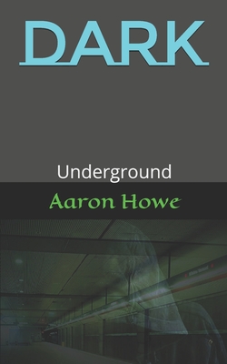 DARK: Underground by Aaron Howe | Goodreads