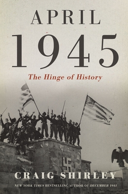April 1945: The Hinge of History by Craig Shirley | Goodreads