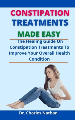 Constipation Treatments Made Easy: The Healing Guide On Constipation ...