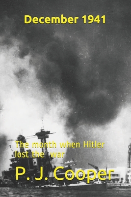 December 1941: The Month When Hitler Lost World War Two by P J Cooper ...