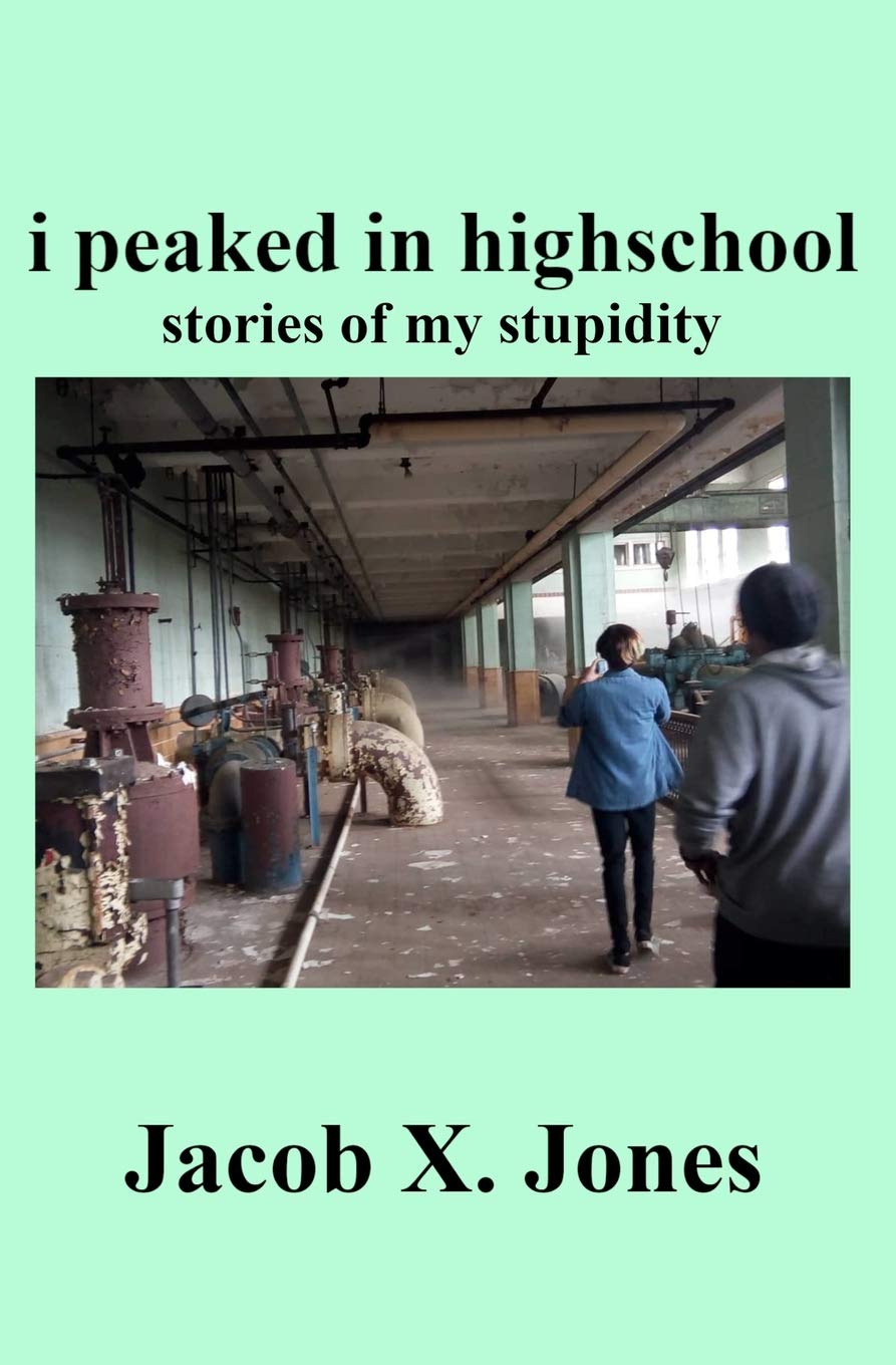 i peaked in highschool: stories of my stupidity by Jacob X. Jones ...