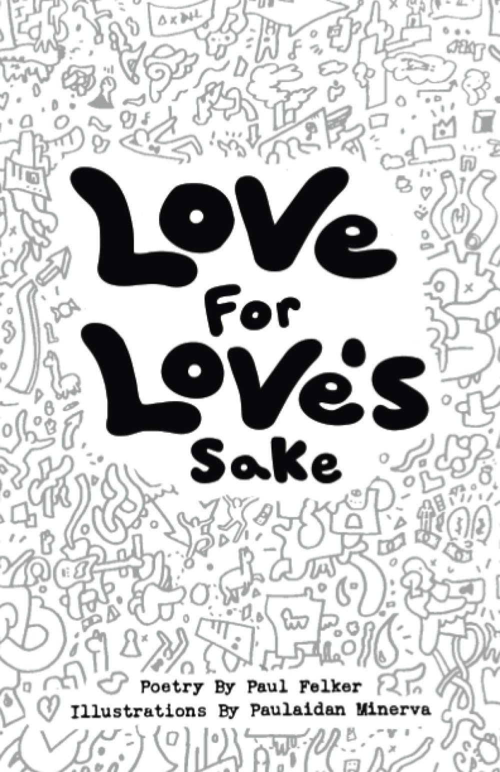 Love For Love's Sake: Poetry By Paul Felker Illustrations By Paulaidan ...