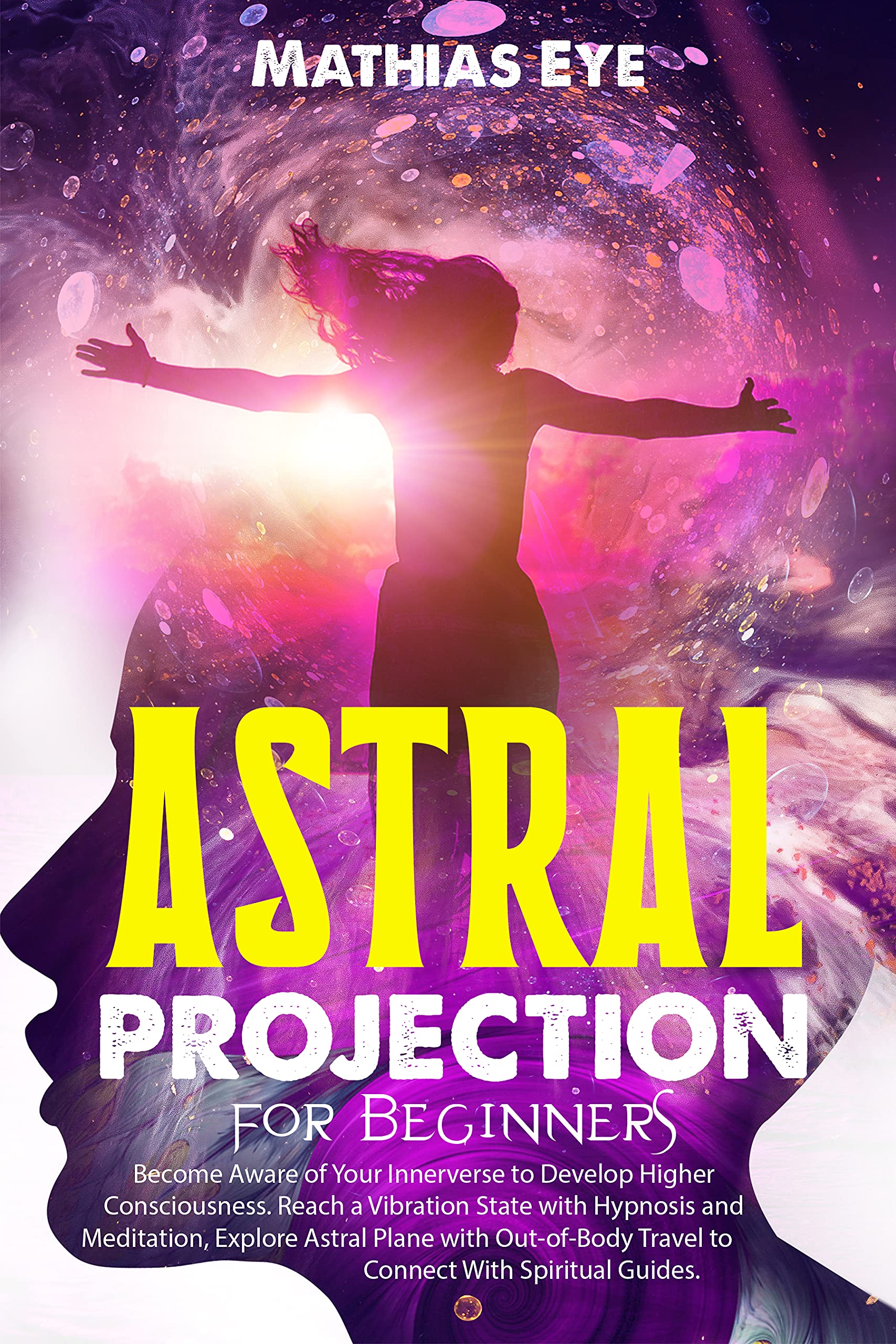 Astral Projection for Beginners: Become Aware Of Your Innerverse To Develop Higher Consciousness ...