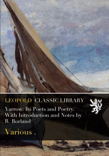 Yarrow: Its Poets and Poetry. With Introduction and Notes by R. Borland ...