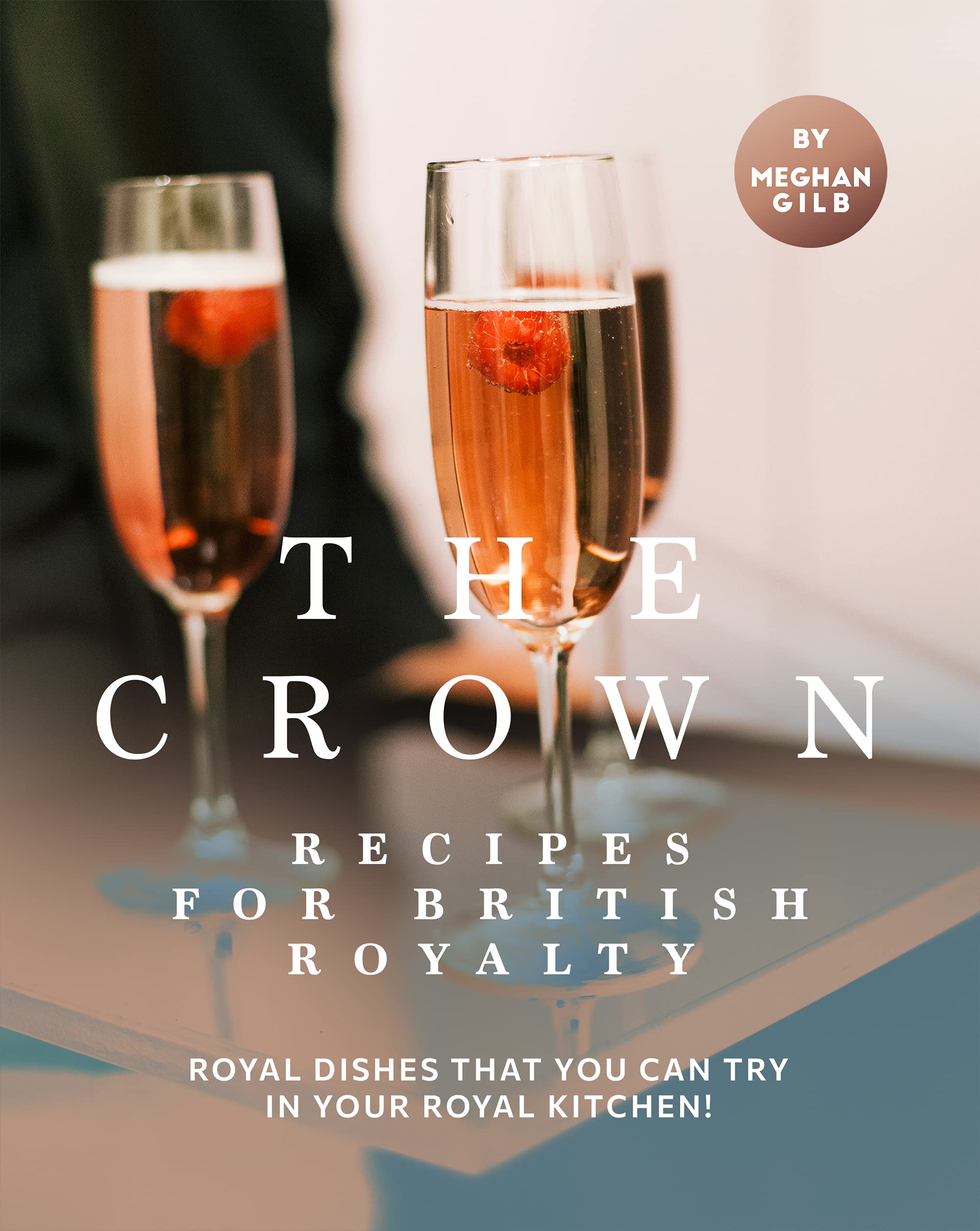 The Crown: Recipes for British Royalty: Royal Dishes that You can Try ...