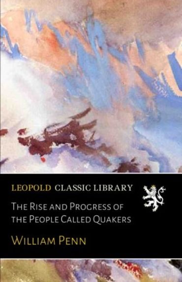 The Rise and Progress of the People Called Quakers by William Penn ...