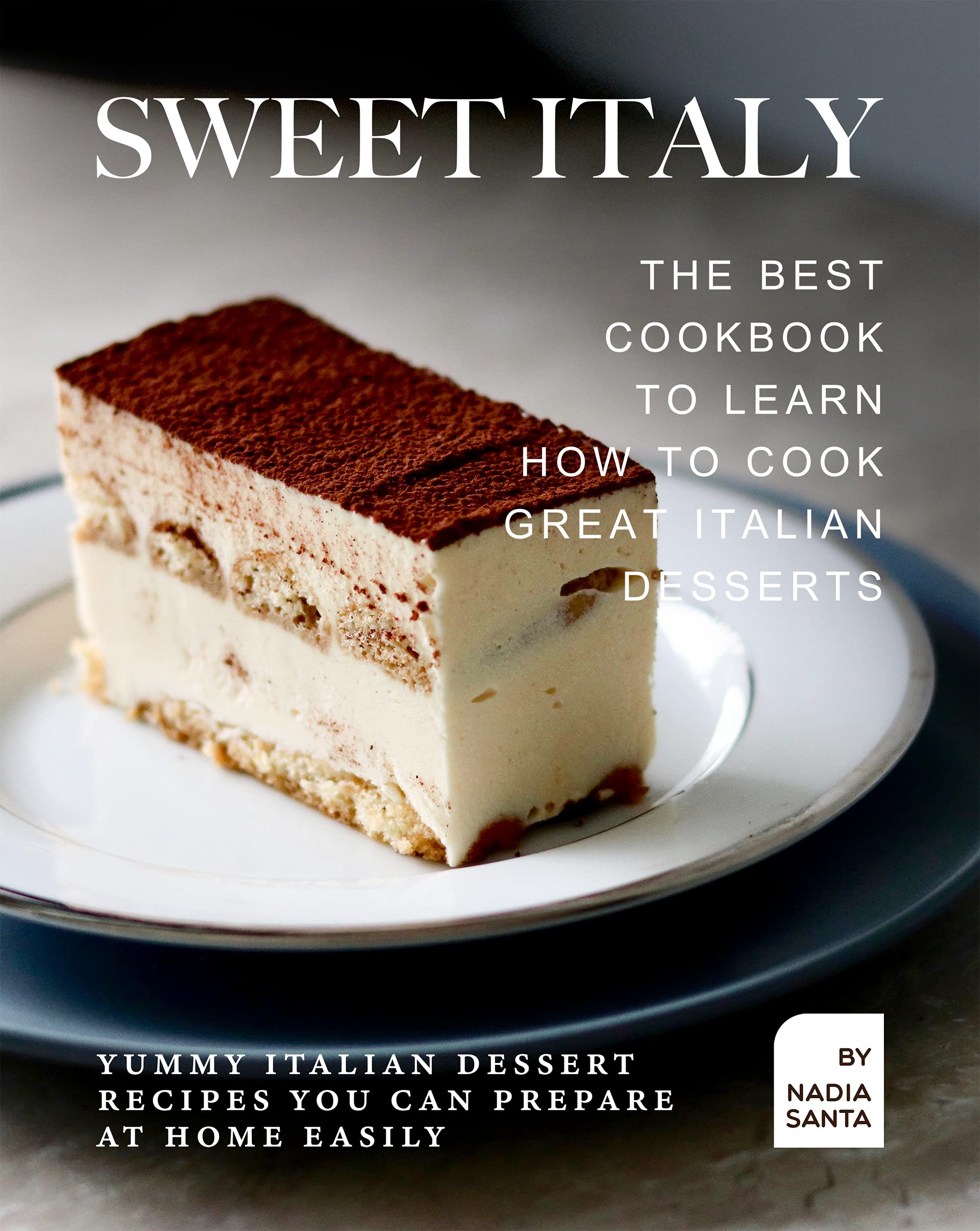 Sweet Italy: The Best Cookbook to Learn How to Cook Great Italian ...