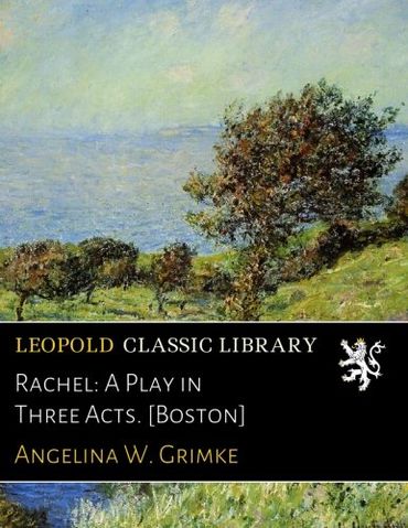 Rachel: A Play in Three Acts. [Boston] by Angelina W. Grimke | Goodreads